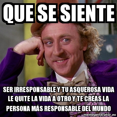 Meme Willy Wonka - QUE SE SIENTE SER IRRESPONSABLE Y TU ASQUEROSA VIDA ...