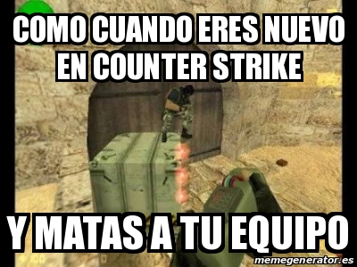 Meme Personalizado - Como cuando eres nuevo en counter strike Y matas a ...