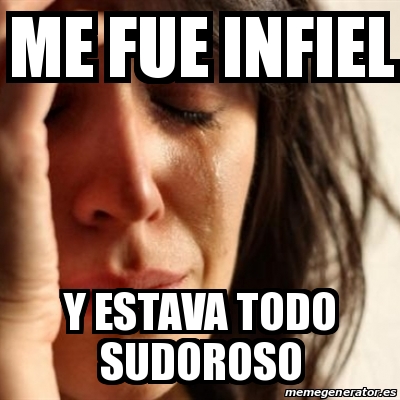 Meme Problems - me fue infiel y estava todo sudoroso - 26324903