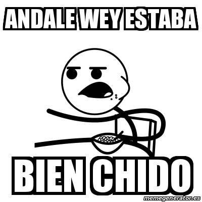 Meme Cereal Guy - andale wey estaba bien chido - 26326074