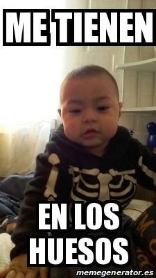 Meme Personalizado - Me tienen En los huesos - 26342993