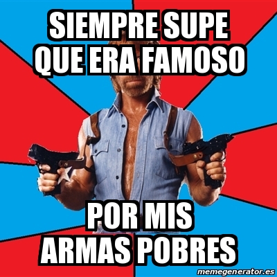Meme Chuck Norris - siempre supe que era famoso por mis armas pobres ...