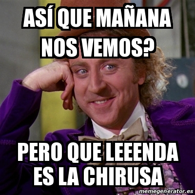 Meme Willy Wonka - asÃ­ que maÃ±ana nos vemos? pero que leeenda es la ...