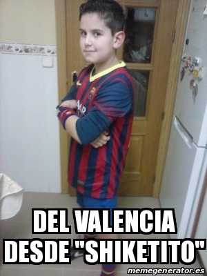 Meme Personalizado - Del valencia desde "shiketito" - 26370843