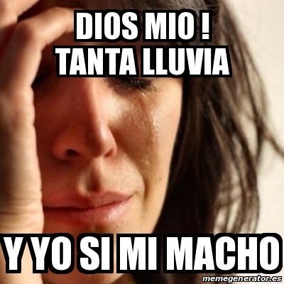 Meme Problems - Dios mio ! Tanta lluvia Y yo si mi macho - 26375049
