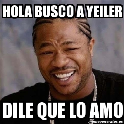 Meme Yo Dawg - hola busco a YEILER DILE QUE LO AMO - 26040011