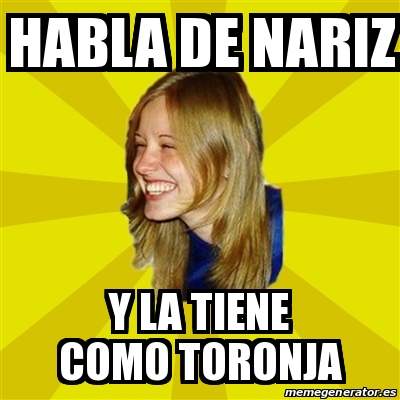 Meme Trologirl - Habla de nariz Y la tiene como toronja - 26040247