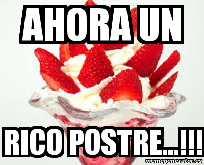 Meme Personalizado - AHORA UN RICO POSTRE...!!! - 26419316