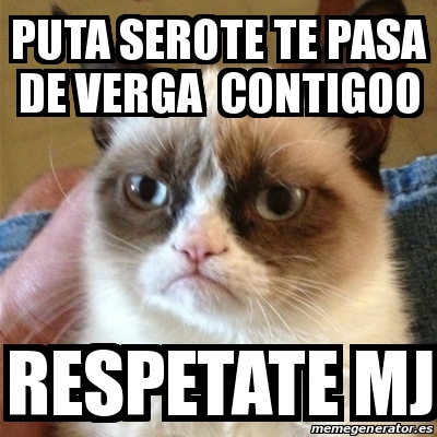 Meme Grumpy Cat - puta serote te pasa de verga contigoo respetate mj ...