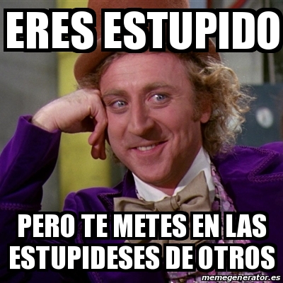 Meme Willy Wonka - Eres estupido pero te metes en las estupideses de ...