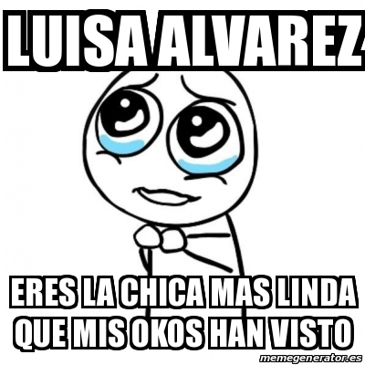 Meme Por favor - luisa alvarez eres la chica mas linda que mis okos han ...