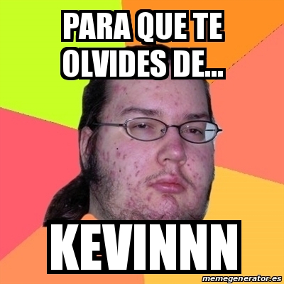 Meme Friki - para que te olvides de... kevinnn - 26438745