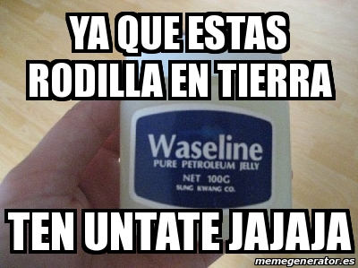Meme Personalizado - ya que estas rodilla en tierra ten untate jajaja ...