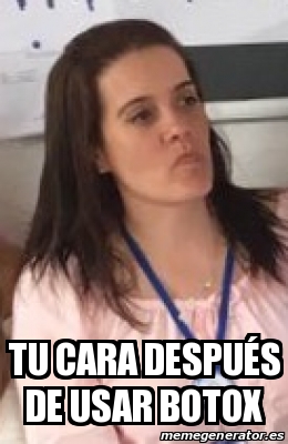 Meme Personalizado - Tu cara despuÃ©s de usar botox - 26482233