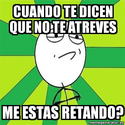Meme Challenge Accepted - cuando te dicen que no te atreves me estas ...