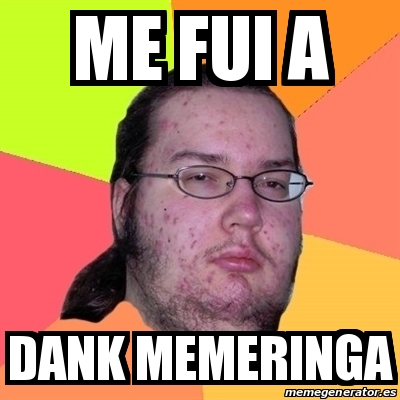 Meme Friki - ME FUI A DANK MEMERIngA - 26489560