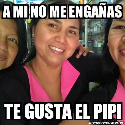 Meme Personalizado - A mi no me engaÃ±as Te gusta el pipi - 26058059