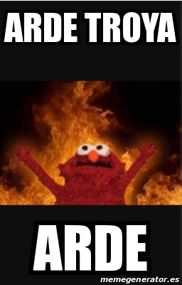 Meme Personalizado - Arde Troya Arde - 26059237