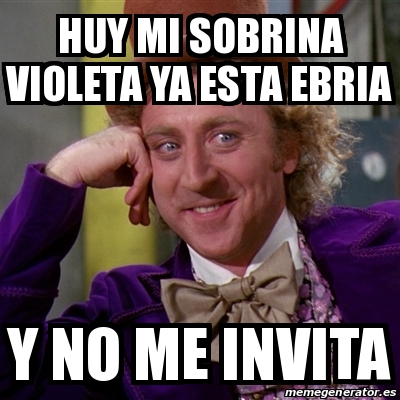 Meme Willy Wonka - huy mi sobrina violeta ya esta ebria y no me invita ...
