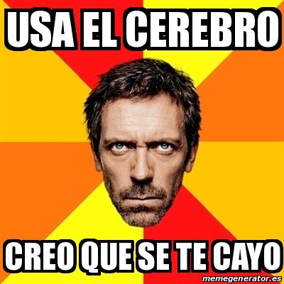 Meme House - Usa el cerebro Creo que se te cayo - 26517418