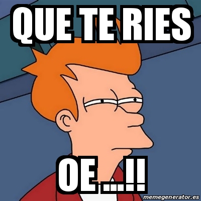 Meme Futurama Fry - Que te ries Oe ...!! - 26542113