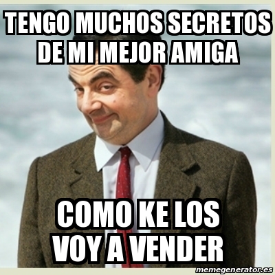 Meme Mr Bean - Tengo muchos secretos de mi mejor amiga Como ke los voy ...