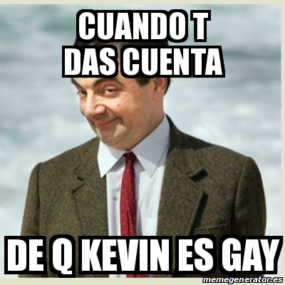 Meme Mr Bean - Cuando t das cuenta De q kevin es gay - 26585514