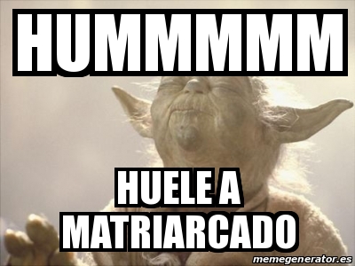 Meme Personalizado - Hummmmm Huele a matriarcado - 26066300