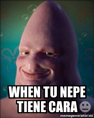 Meme Personalizado - when tu nepe tiene cara - 26069037