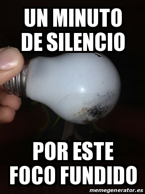 Meme Personalizado - un minuto de silencio por este foco fundido - 26069883