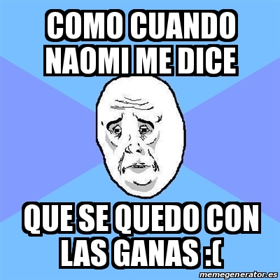 Meme Okay Guy - como cuando naomi me dice que se quedo con las ganas ...