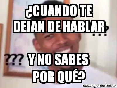 Meme Personalizado - Â¿Cuando te dejan de hablar Y no sabes por quÃ ...