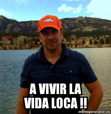 Meme Personalizado - A vivir la vida loca !! - 26631732