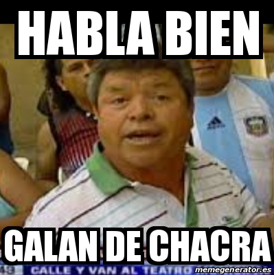 Meme Personalizado - HABLA BIEN GALAN DE CHACRA - 26641052