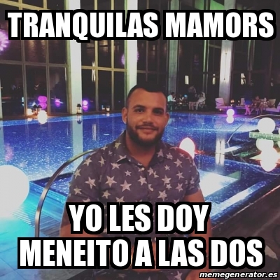 Meme Personalizado - Tranquilas mamors Yo les doy meneito a las dos ...