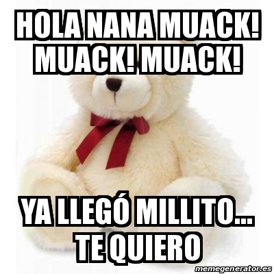 Meme Personalizado - HOLA NANA MUACK! MUACK! MUACK! YA LLEGÃ“ MILLITO ...
