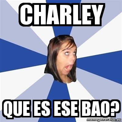 Meme Annoying Facebook Girl - Charley Que es ese BAO? - 26649951