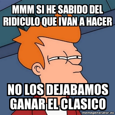 Meme Futurama Fry - mmm si he sabido del ridiculo que ivan a hacer No ...