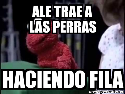 Meme Personalizado - ale trae a las perras haciendo fila - 26652745