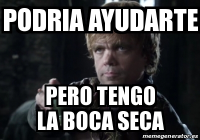 Meme Personalizado - Podria ayudarte pero tengo la boca seca - 26662010