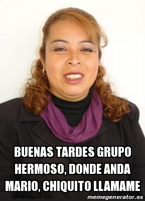 Meme Personalizado - buenas tardes grupo hermoso, donde anda mario ...