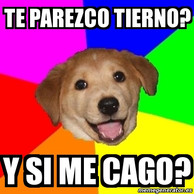 Meme Advice Dog - te parezco tierno? y si me cago? - 26681630