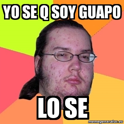 Meme Friki - yo se q soy guapo lo se - 26695190