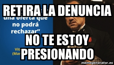 Meme Personalizado - RETIRA LA DENUNCIA NO TE ESTOY PRESIONANDO - 26698037