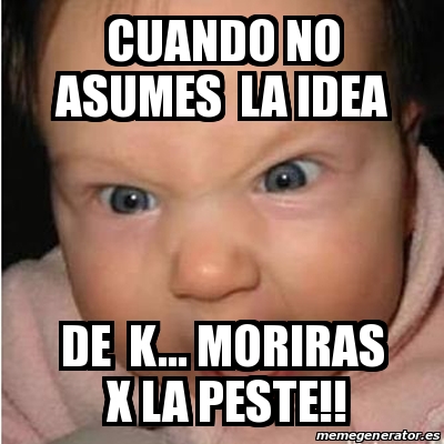 Meme Bebe furioso - CUANDO NO ASUMES LA IDEA DE K... MORIRAS X LA PESTE ...