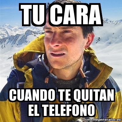 Meme Bear Grylls - tu cara cuando te quitan el telefono - 26074345