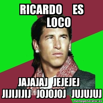 Meme Sergio Ramos - RICARDO ES LOCO JAJAJAJ JEJEJEJ JIJIJIJIJ JOJOJOJ ...