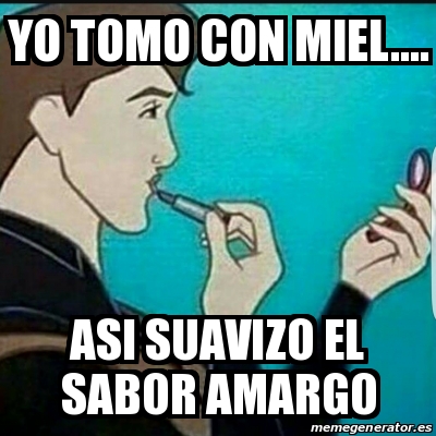 Meme Personalizado - Yo tomo con Miel.... Asi suavizo el sabor amargo ...