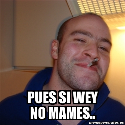 Meme Greg - Pues si wey no mames.. - 26714159