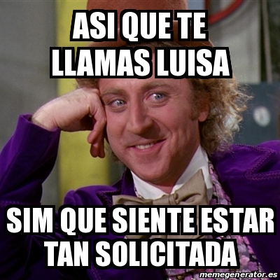 Meme Willy Wonka - asi que te llamas luisa sim que siente estar tan ...
